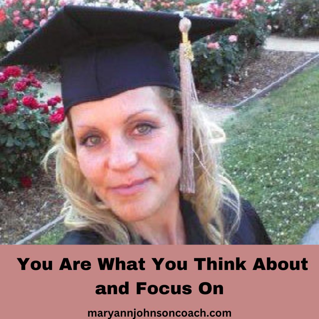 You Are What You Think About and Focus On – Mary Ann Johnson